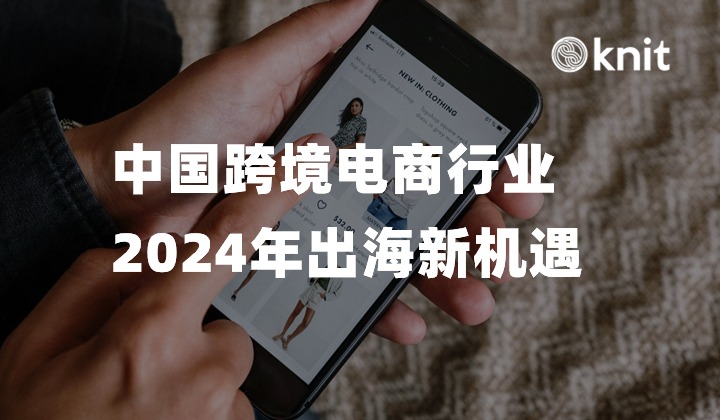 数字浪潮下的跨境电商：2024年企业出海新机遇与策略 | 万领钧Knit People